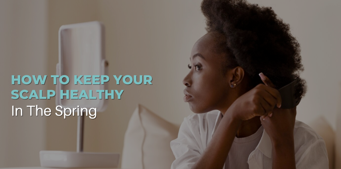 How to Keep Your Scalp Healthy in The Spring – TRU-Balance Hair Care